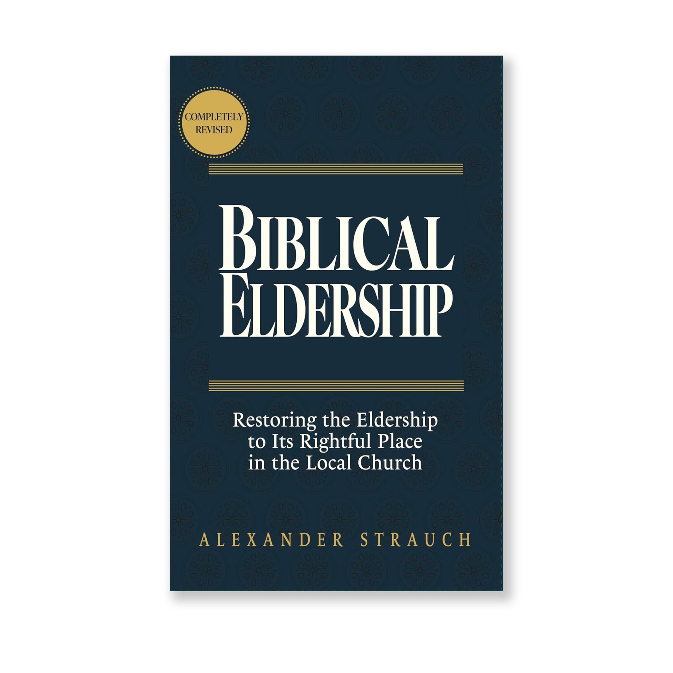 Biblical Eldership: Restoring the Eldership to Its Rightful Place in t ...